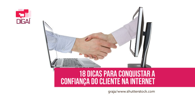 18 dicas para conquistar a confiança do cliente na internet | Digaí